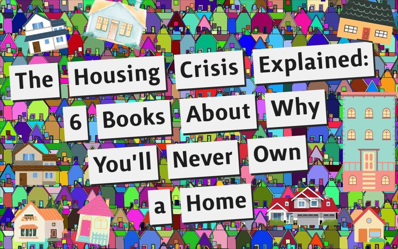 Housing Crisis Explained: 6 Books About Why Home Ownership Feels ...